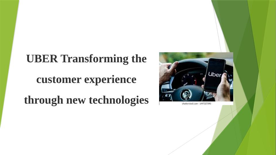 UBER Transforming the customer experience through new technologies
